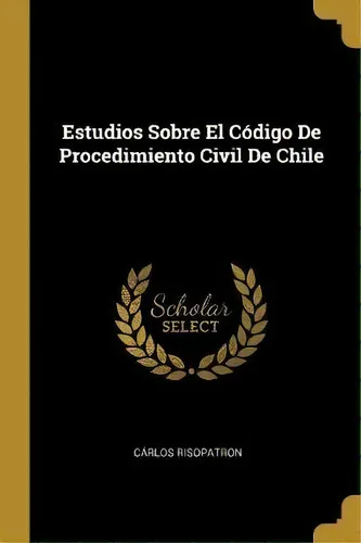 Estudios Sobre El Codigo De Procedimiento Civil De Chile, De Carlos ... Estudios Sobre El Codigo De Procedimiento Civil De Chile, De Carlos ...