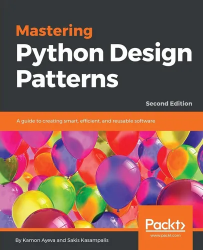 Mastering Python Design Patterns A Guide To Creating Smart Efficient And Reusable Software
