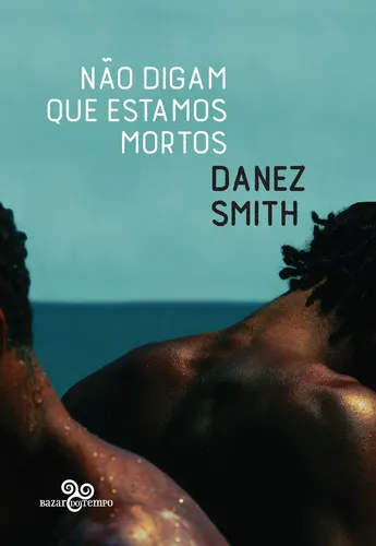 Não digam que estamos mortos, de Smith, Danez. Editorial Bazar do Tempo ... Não digam que estamos mortos, de Smith, Danez. Editorial Bazar do Tempo ...
