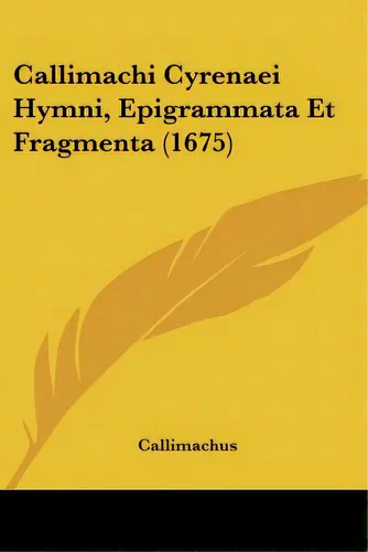 Callimachi Cyrenaei Hymni, Epigrammata Et Fragmenta (1675), De ...