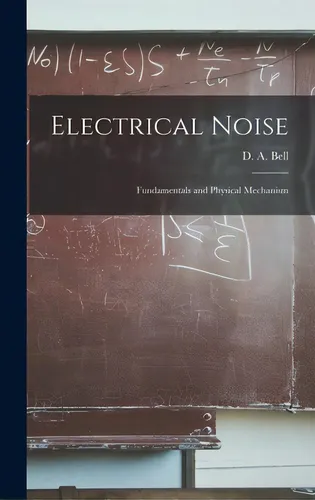 Electrical Noise: Fundamentals And Physical Mechanism, De Bell, D. A ... Electrical Noise: Fundamentals And Physical Mechanism, De Bell, D. A ...