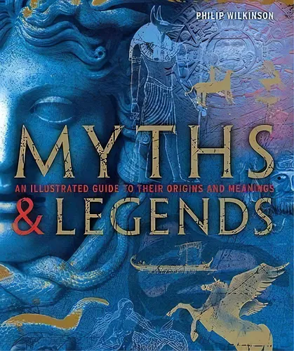 Myths And Legends An Illustrated Guide To Their Origins And Meanings