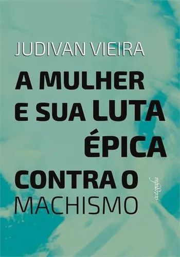 A Mulher E Sua Luta Epica Contra O Machismo 1ªed 2020 De Judivan