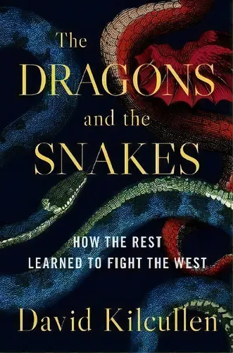 The Dragons And The Snakes : How The Rest Learned To Fight The West, De ... The Dragons And The Snakes : How The Rest Learned To Fight The West, De ...