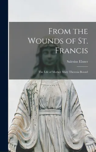 From The Wounds Of St. Francis; The Life Of Mother Mary Theresia Bonzel ...