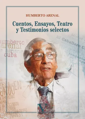 Cuentos, Ensayos, Teatro Y Testimonios Selectos, De Humberto Arenal ...