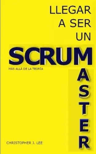 Llegar A Ser Un Scrum Master Mas Alla De La Teoria, de LEE, CHRISTOPHER ... Llegar A Ser Un Scrum Master Mas Alla De La Teoria, de LEE, CHRISTOPHER ...