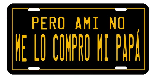 Placa Para Auto Pero Ami No Me Lo Compro Mi Papa | Meses sin interés Placa Para Auto Pero Ami No Me Lo Compro Mi Papa | Meses sin interés